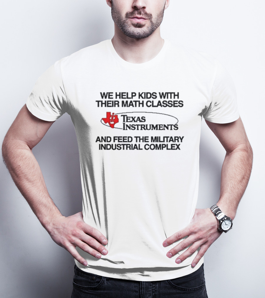 Barelylegal We Help Kids With Their Math Classes Texas Instruments And Feed The Military Industrial Complex T-Shirt