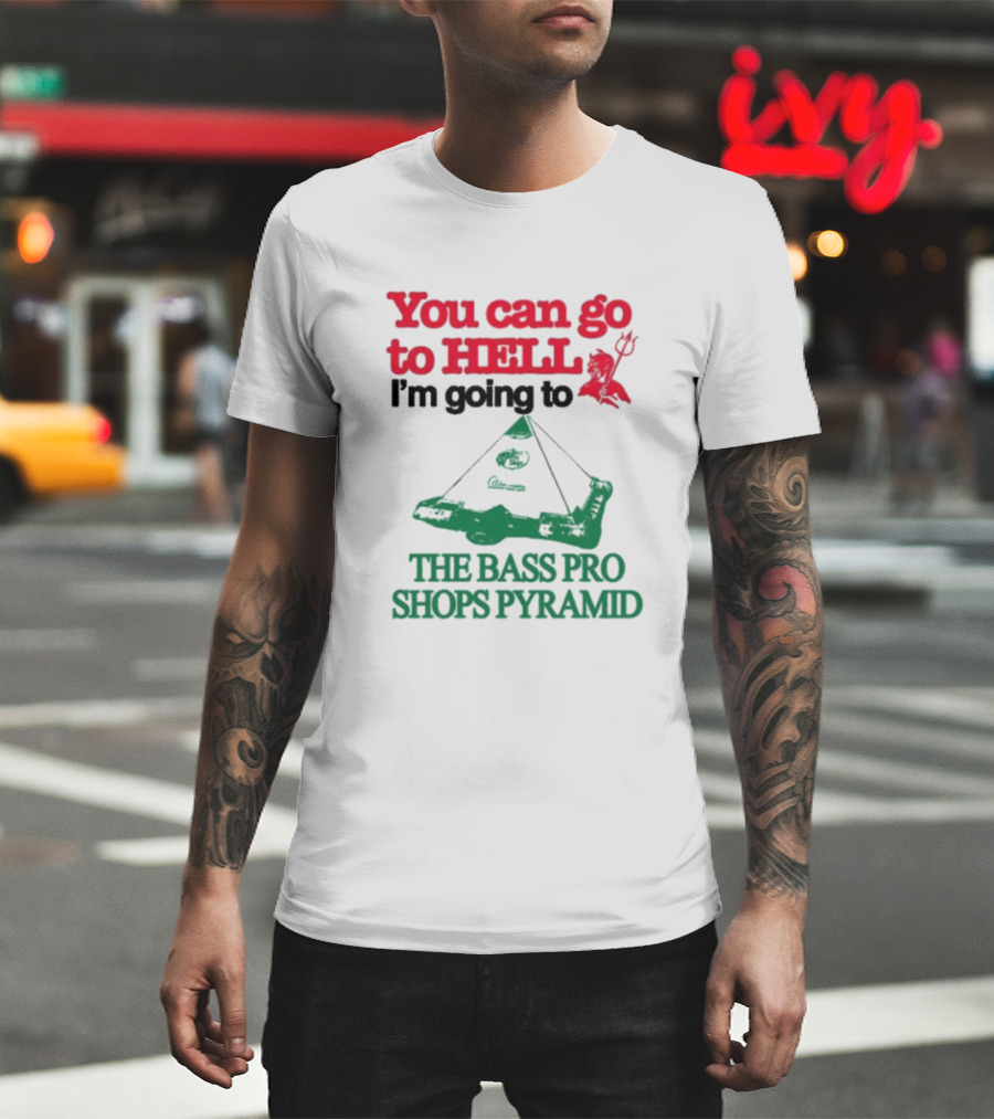 You Can Go To Hell I'm Going To The Bass Pro Shops Pyramid T-Shirt