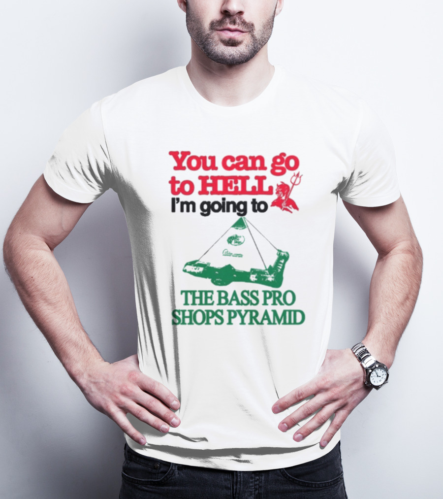 You Can Go To Hell I'm Going To The Bass Pro Shops Pyramid T-Shirt