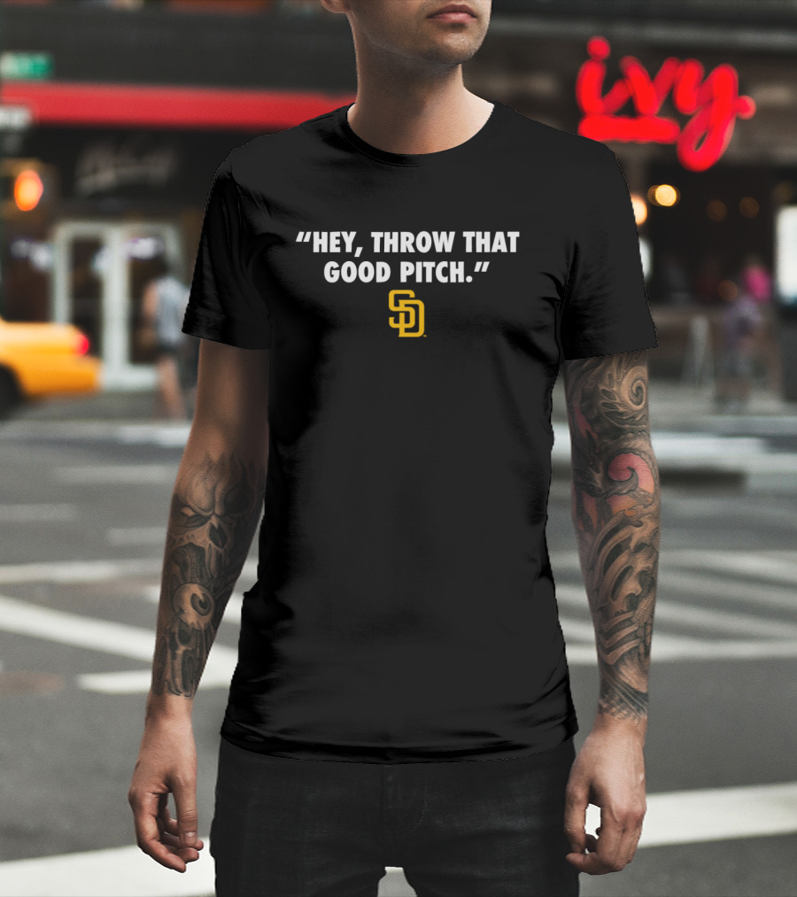 San Diego Padres MLB Quote Hey, Throw That Good Pitch T-Shirt