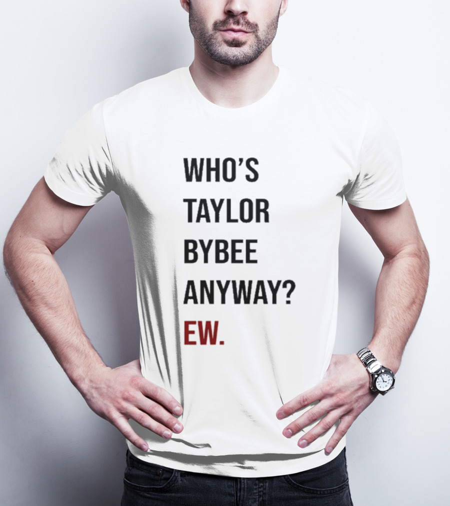 Who’s Taylor Bybee Anyway Ew New T-Shirt