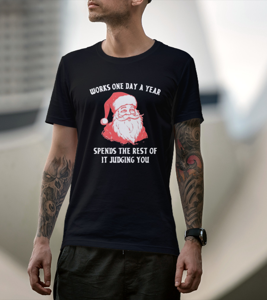 Works One Day A Year Spends The Rest Of It Judging You Santa Christmas T-Shirt