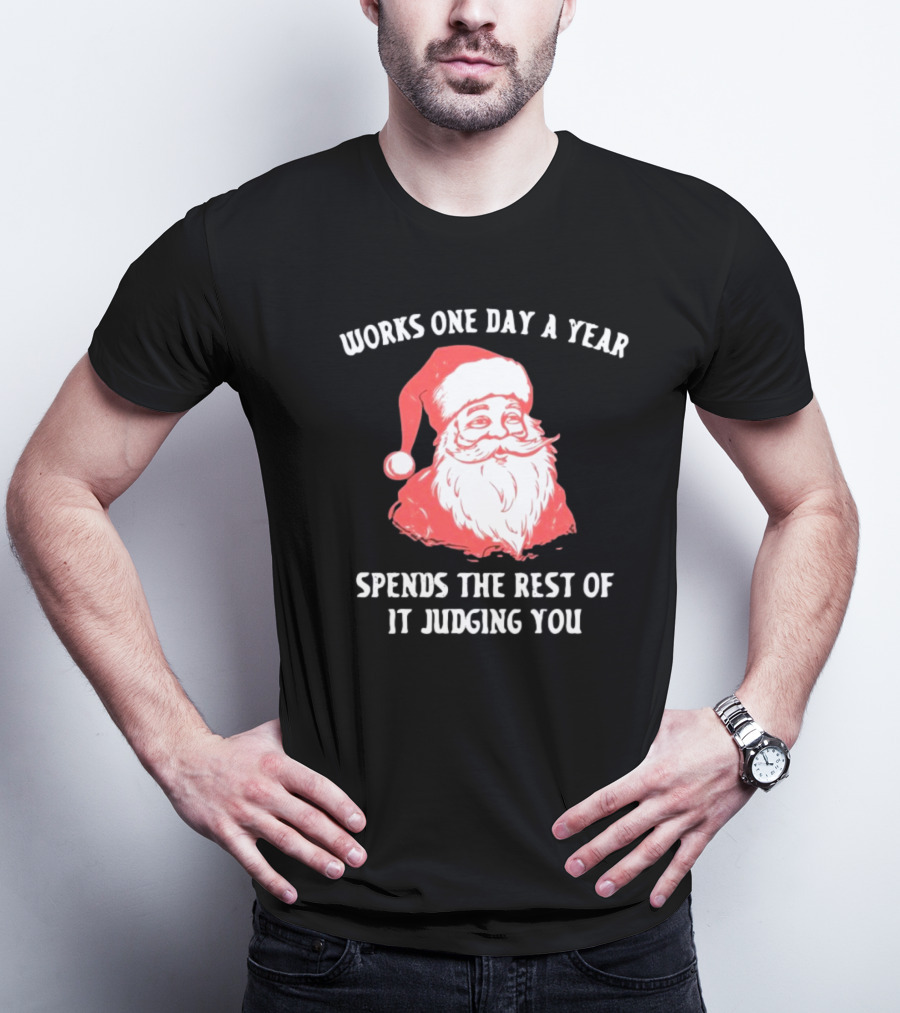 Works One Day A Year Spends The Rest Of It Judging You Santa Christmas T-Shirt