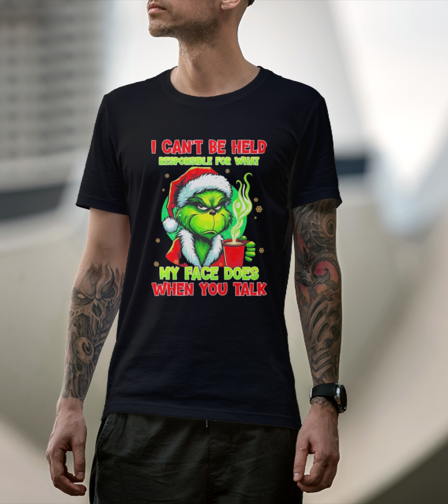 Grinch I Can’t Be Held Responsible For What My Face Does When You Talk Christmas T-Shirt