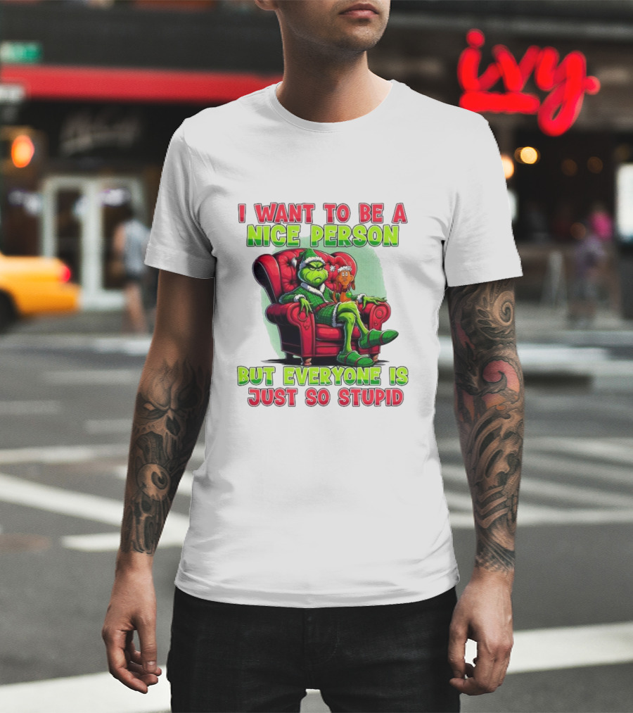 The Grinch I Want To Be Nice Person But Everyone Is Just So Stupid Christmas T-Shirt
