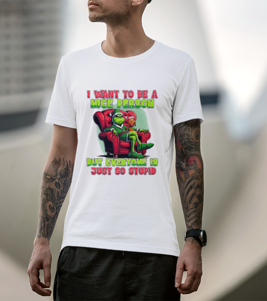 The Grinch I Want To Be Nice Person But Everyone Is Just So Stupid Christmas T-Shirt