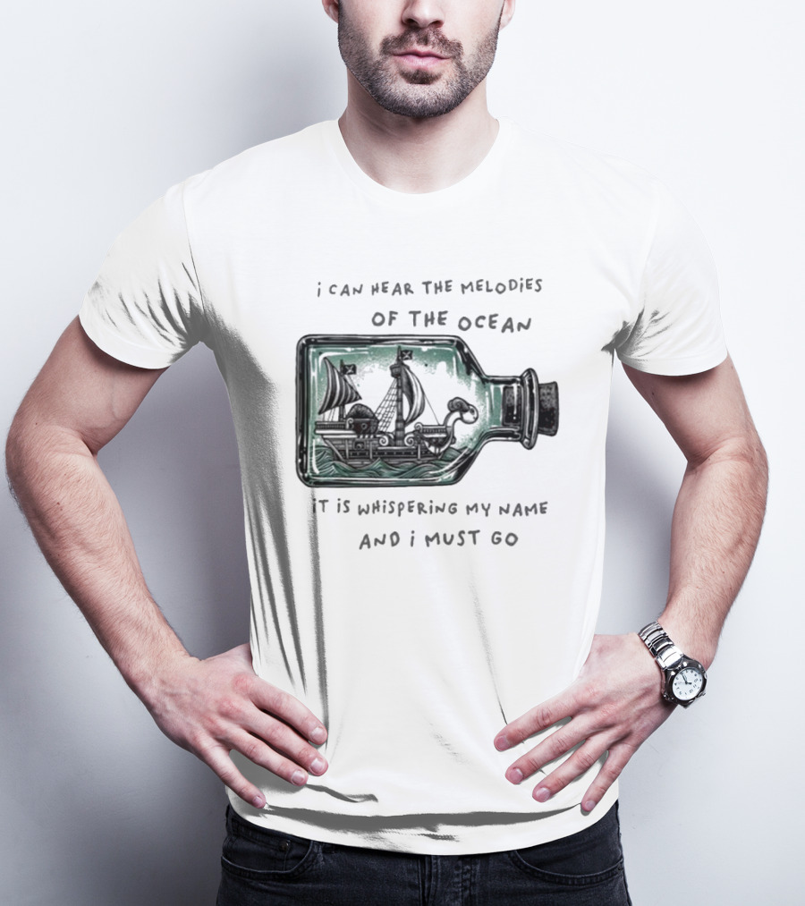 I Can Hear The Melodies Of The Ocean Sailing Ship In A Bottle It Is Whispering My Name And I Must Go T-Shirt
