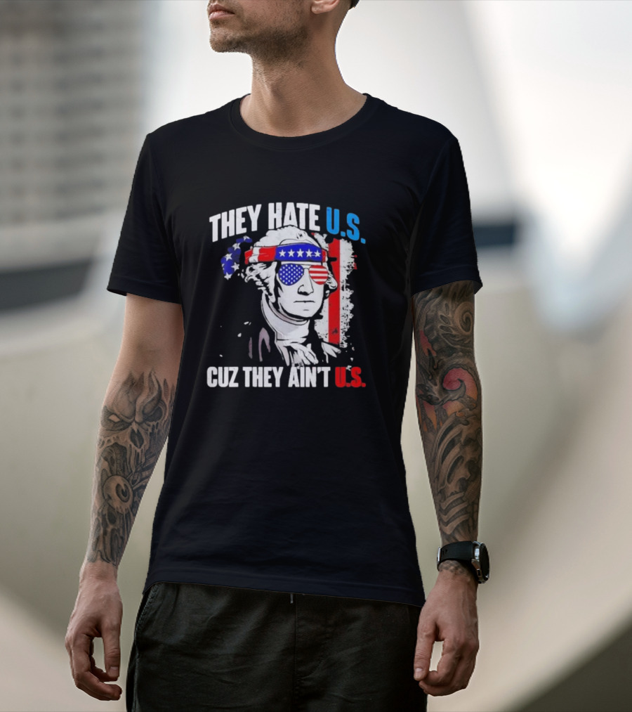 George Washington Patriotic They Hate U.S. Cuz They Ain't U.S T-Shirt