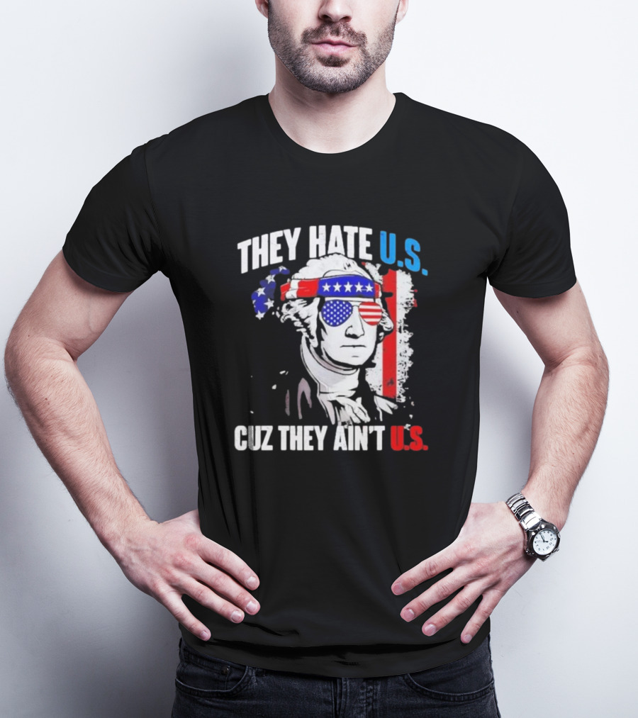 George Washington Patriotic They Hate U.S. Cuz They Ain't U.S T-Shirt