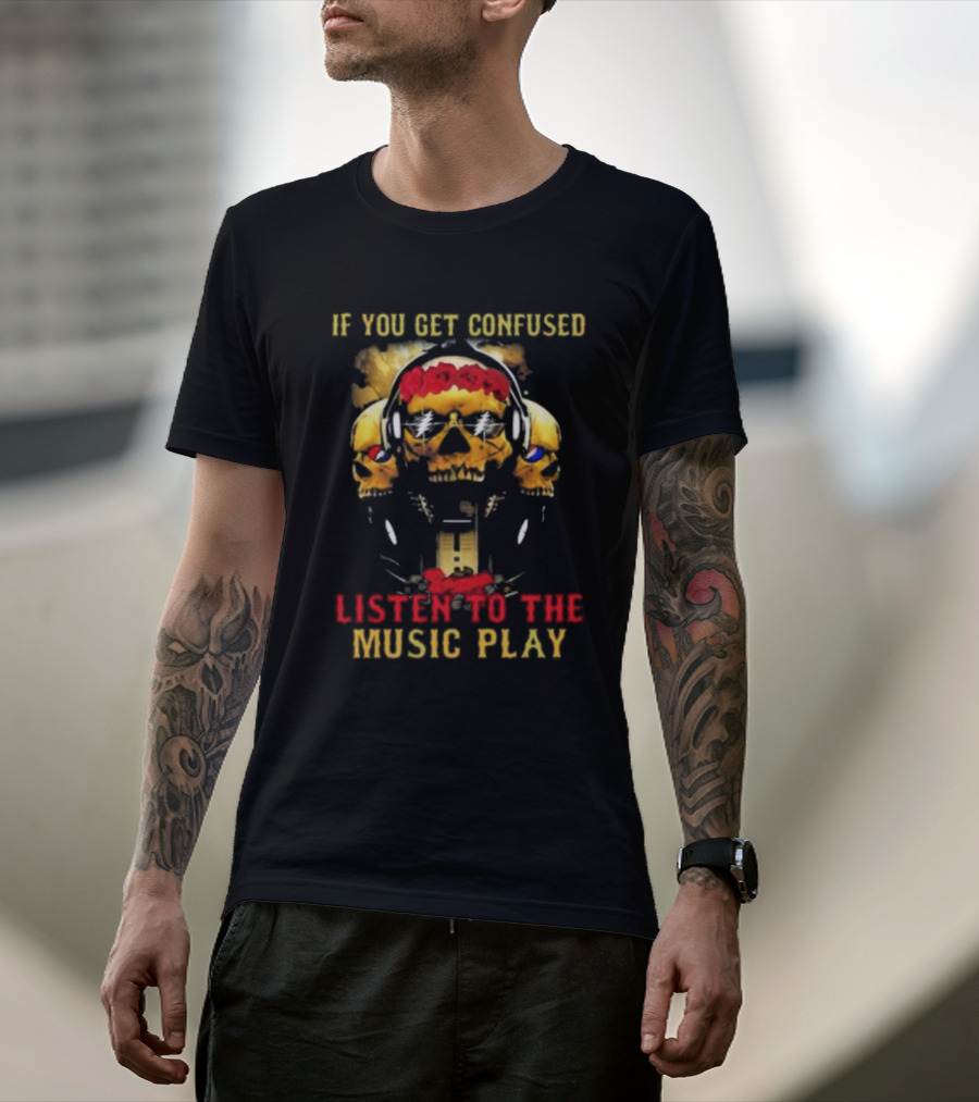If You Get Confused Listen To The Music Play Skull Headphones Roses Grateful Dead T-Shirt