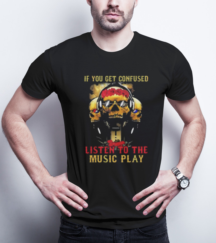 If You Get Confused Listen To The Music Play Skull Headphones Roses Grateful Dead T-Shirt
