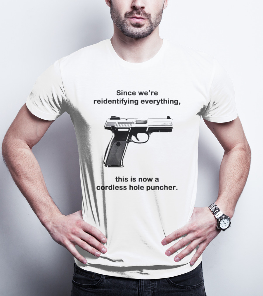 Since We’re Reidentifying Everything This Is Now A Cordless Hole Puncher Gun T-Shirt
