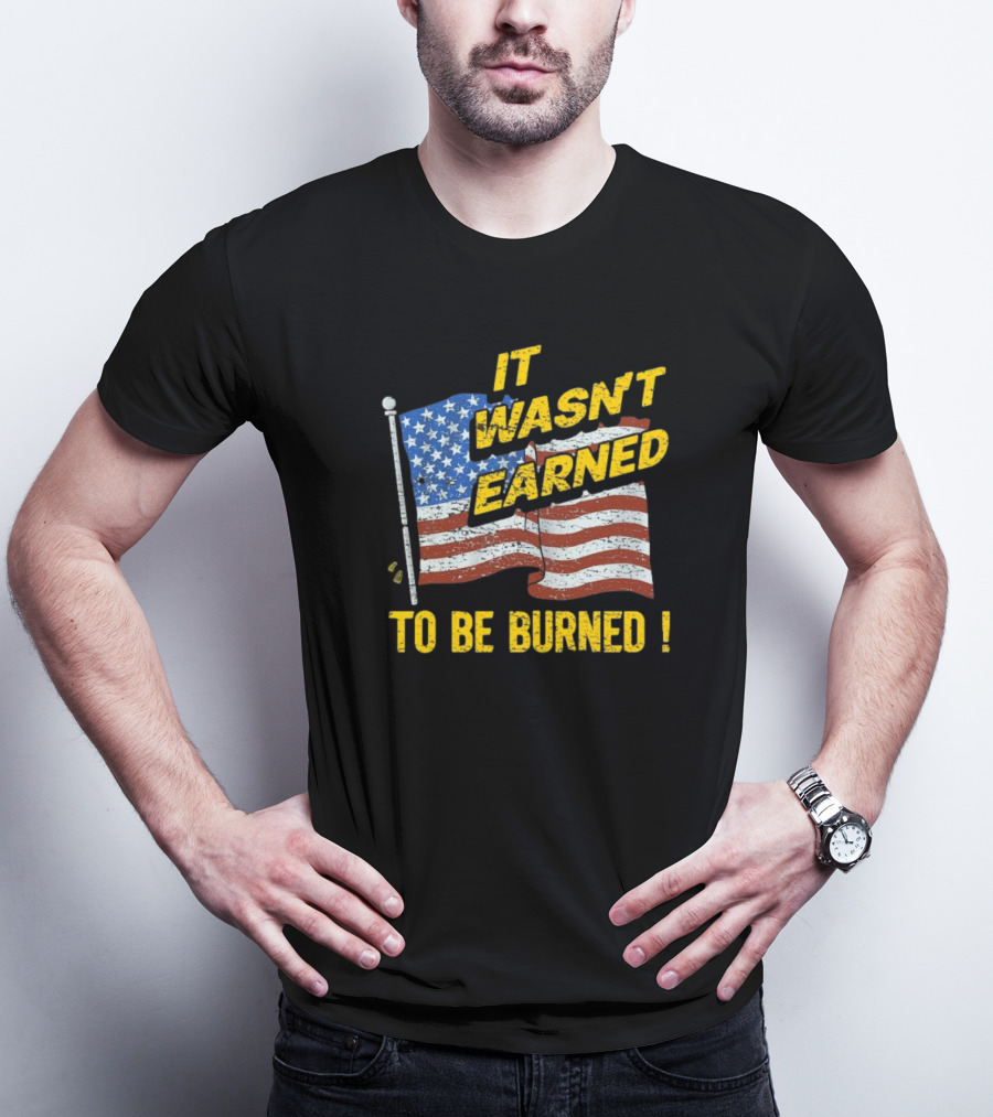 It Wasn’t Earned To Be Burned American Flag T-Shirt