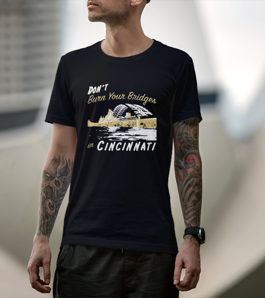 Don’t Burn Your Bridges In Cincinnati Iconic Skyline Reminder T-Shirt