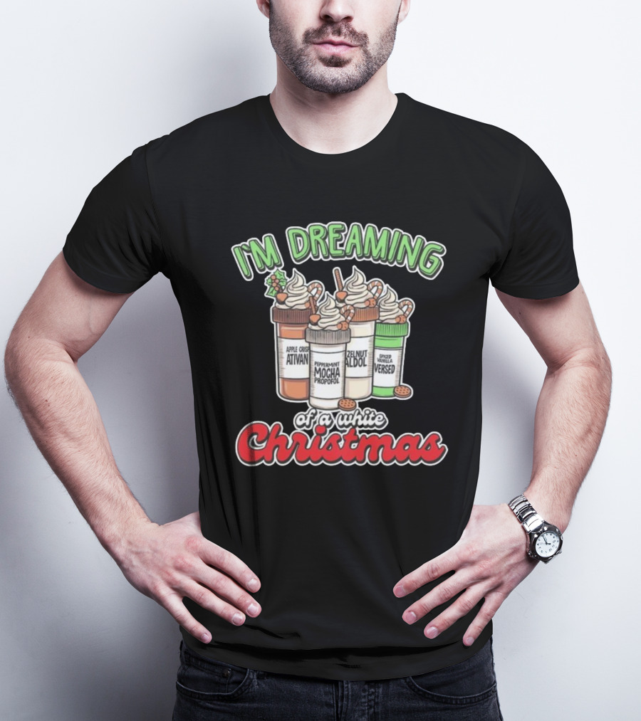 I'M DREAMING APPLE CIDER ATIVAN PEPPERMINT MOCHA PROPOFOL ZELNUT ALDOL SPICED VANILLA VERSED OF A WHITE CHRISTMAS T-Shirt