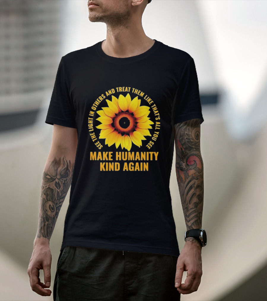 See The Light In Others Sunflower Make Humanity Kind Again T-Shirt