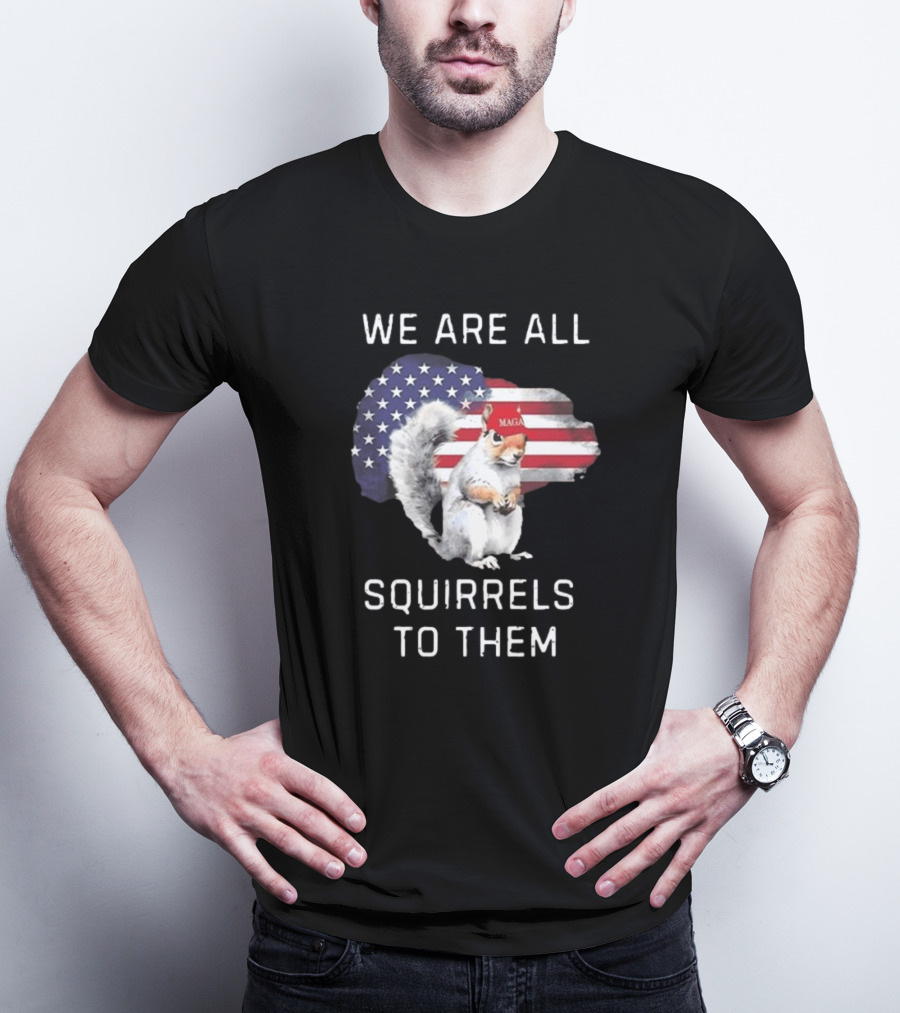 We Are All Squirrels To Them MAGA USA Flag Squirrel T-Shirt