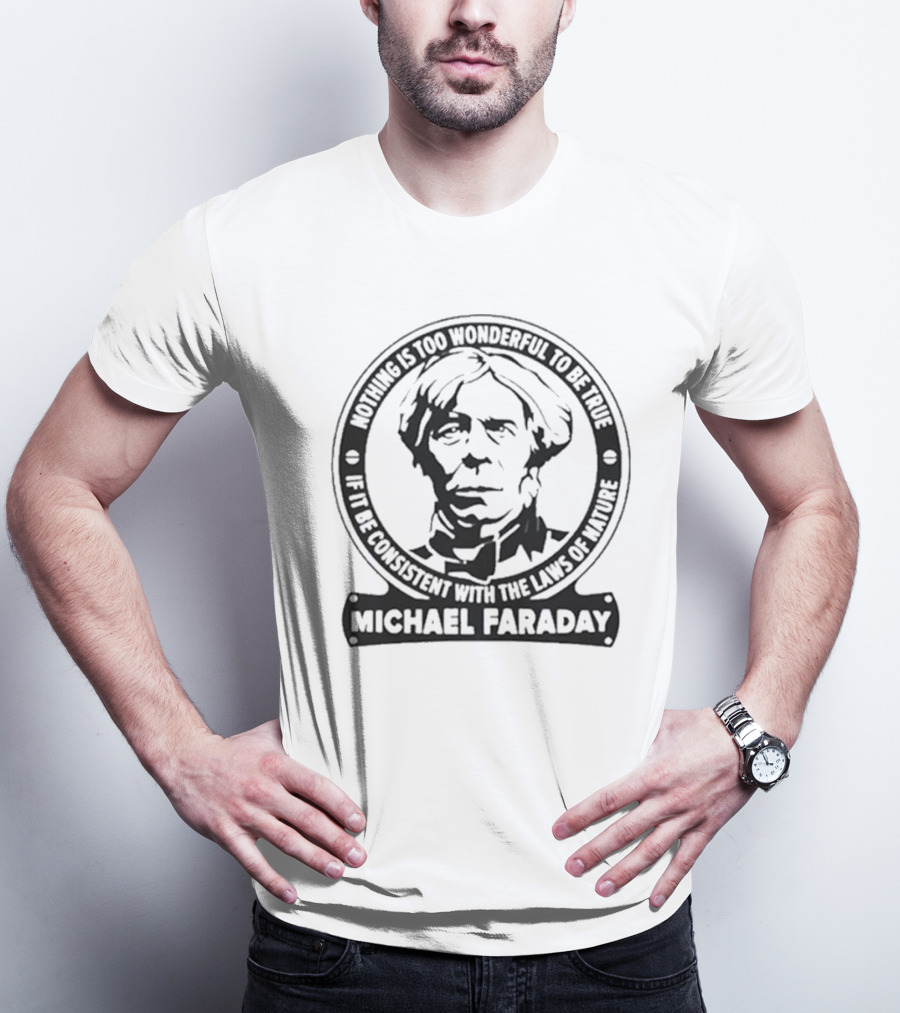Nothing Is Too Wonderful To Be True If It Be Consistent With The Laws Of Nature Michael Faraday T-Shirt