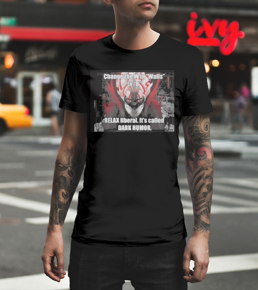 Change The W In Walls To B Relax Liberal It's Called Dark Humor T-Shirt