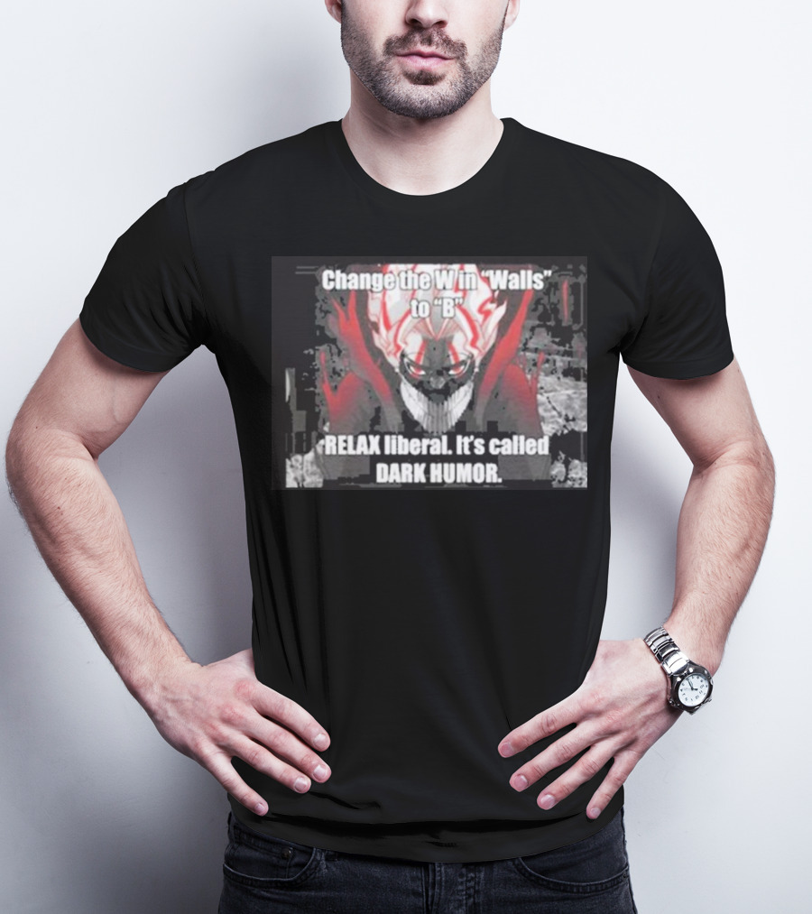 Change The W In Walls To B Relax Liberal It's Called Dark Humor T-Shirt