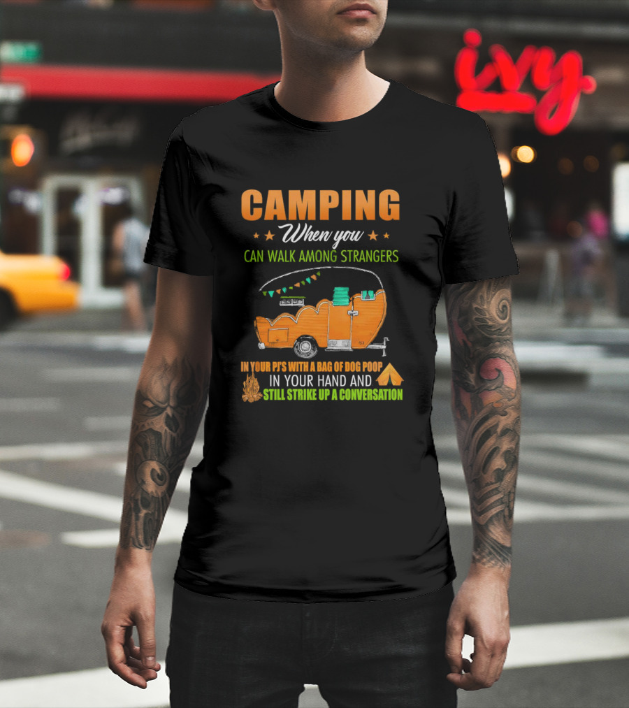 Camping When You Can Walk Among Strangers In Your PJs With A Bag Of Dog Poop In Your Hand And Still Strike Up A Conversation T-Shirt