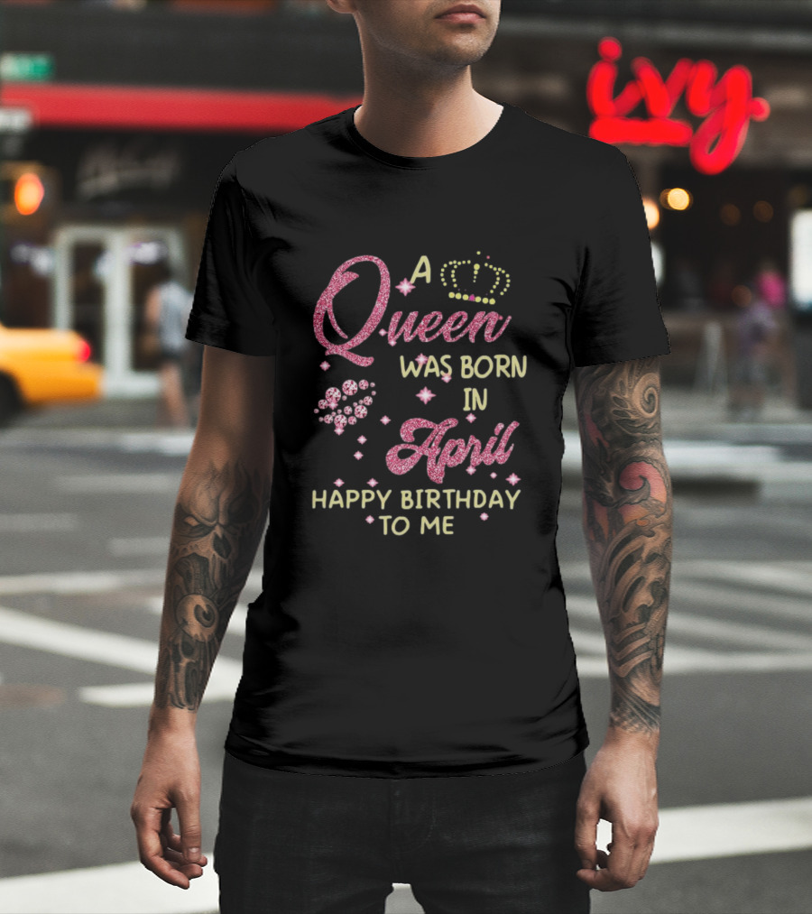 A Queen Was Born In April Happy Birthday To Me With Crown And Diamonds T-Shirt
