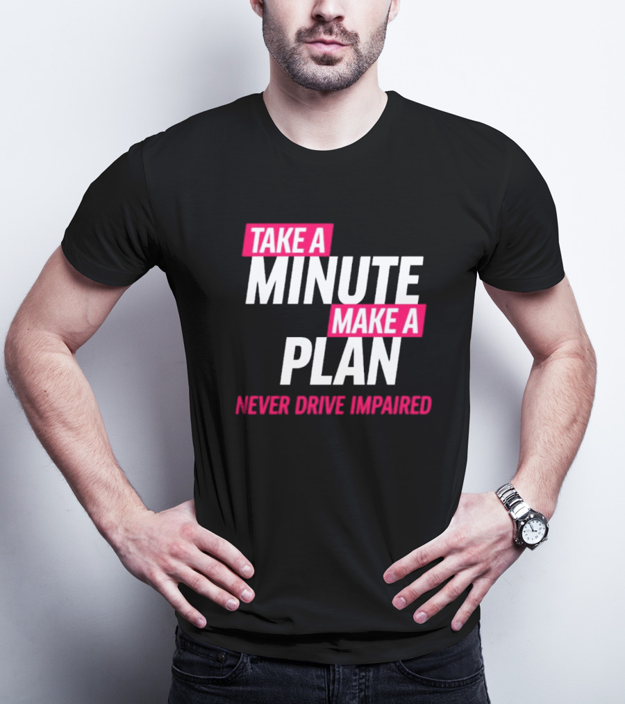 Take A Minute Make A Plan Never Drive Impaired T-Shirt
