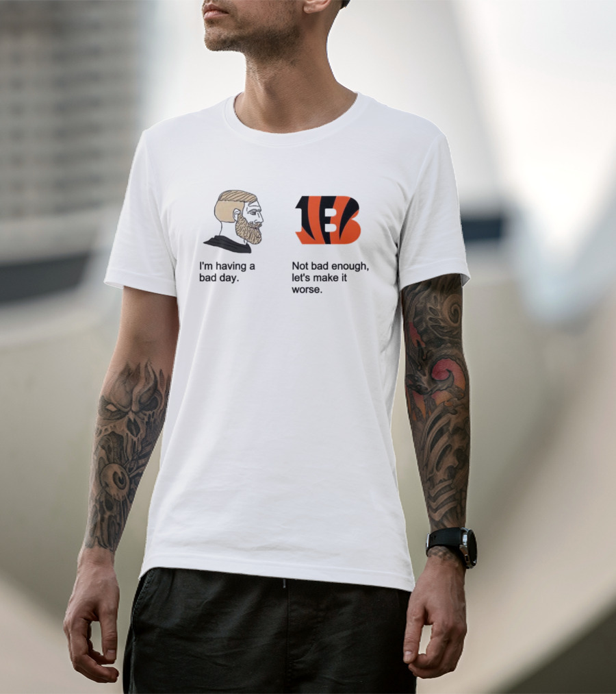 I'm Having A Bad Day Cincinnati Bengals Let's Make It Worse T-Shirt