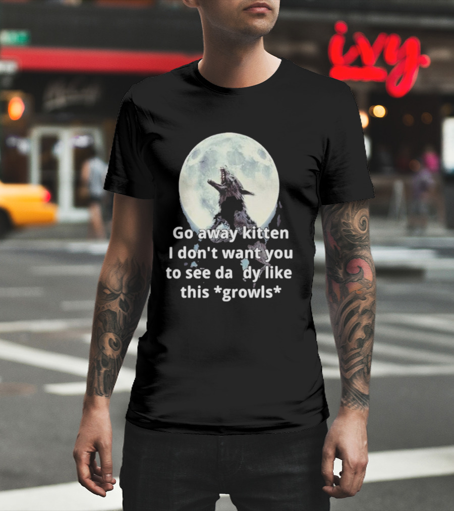 Missrage Go Away Kitten I Don’t Want You To See Daddy Like This *Growls* Wolf Moon T-Shirt