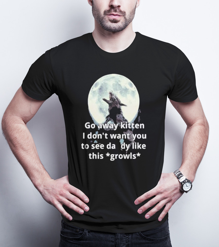 Missrage Go Away Kitten I Don’t Want You To See Daddy Like This *Growls* Wolf Moon T-Shirt