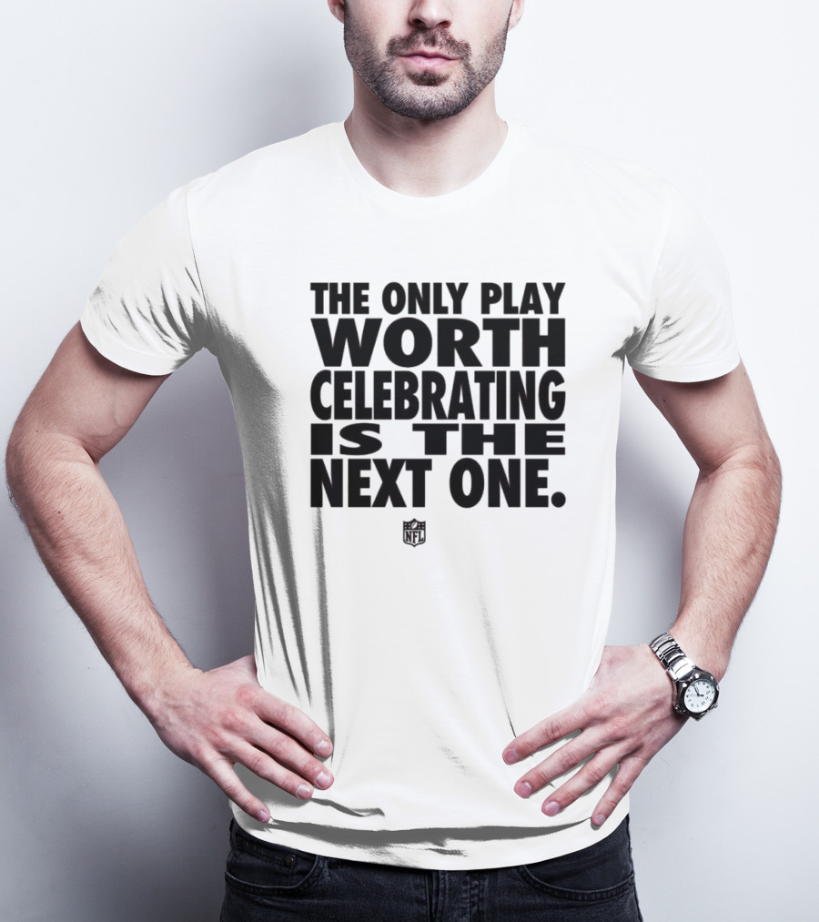 The Only Play Worth Celebrating Is The Next One NFL Logo Motivation T-Shirt