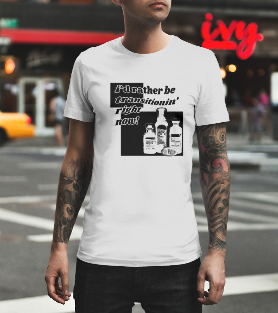 I’d Rather Be Transitionin’ Right Now Hormone Bottles T-Shirt