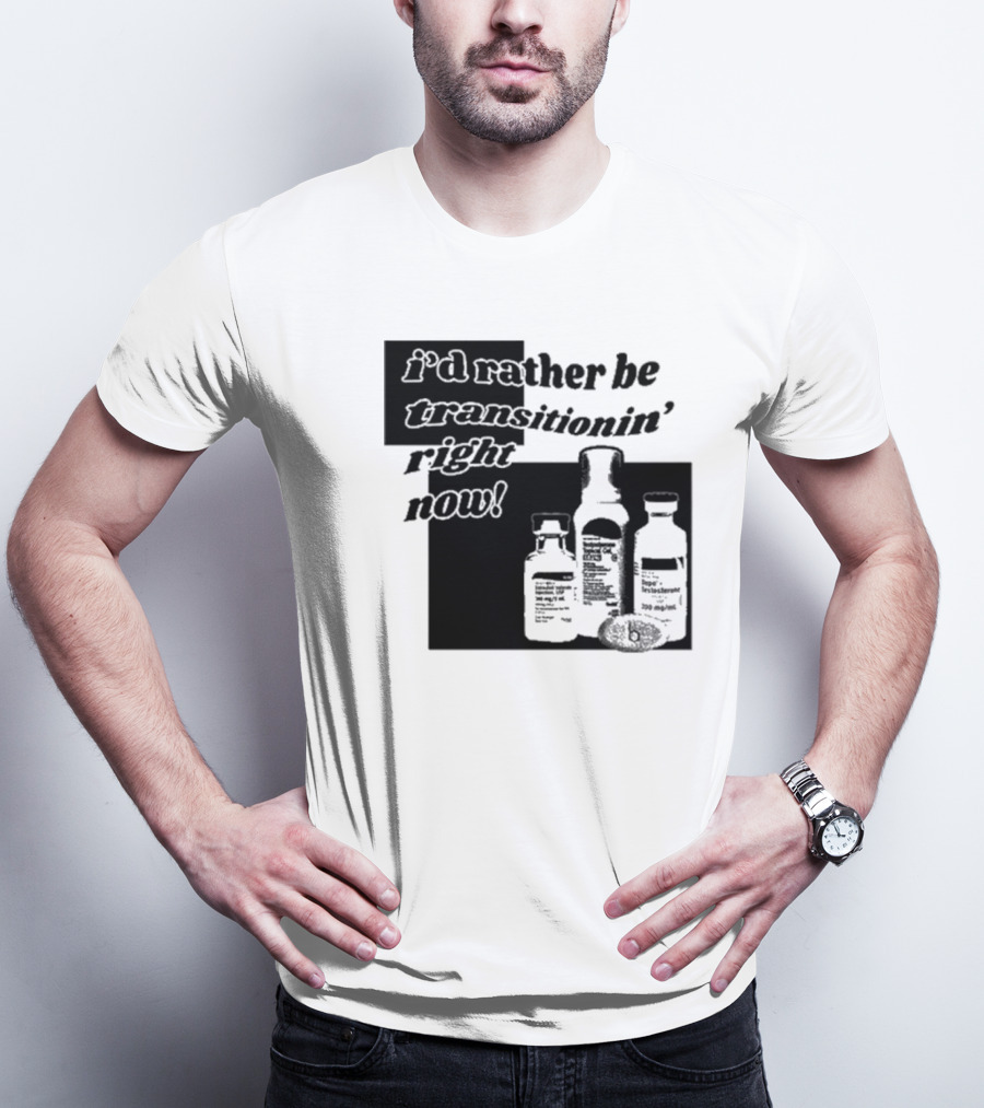 I’d Rather Be Transitionin’ Right Now Hormone Bottles T-Shirt