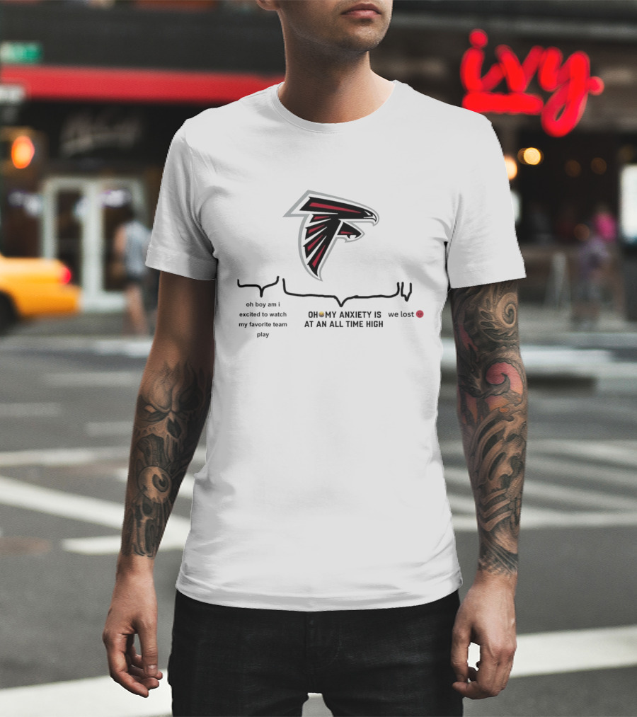 Atlanta Falcons Oh Boy Am I Excited To Watch My Favorite Team Play Oh My Anxiety Is At An All Time High We Lost T-Shirt