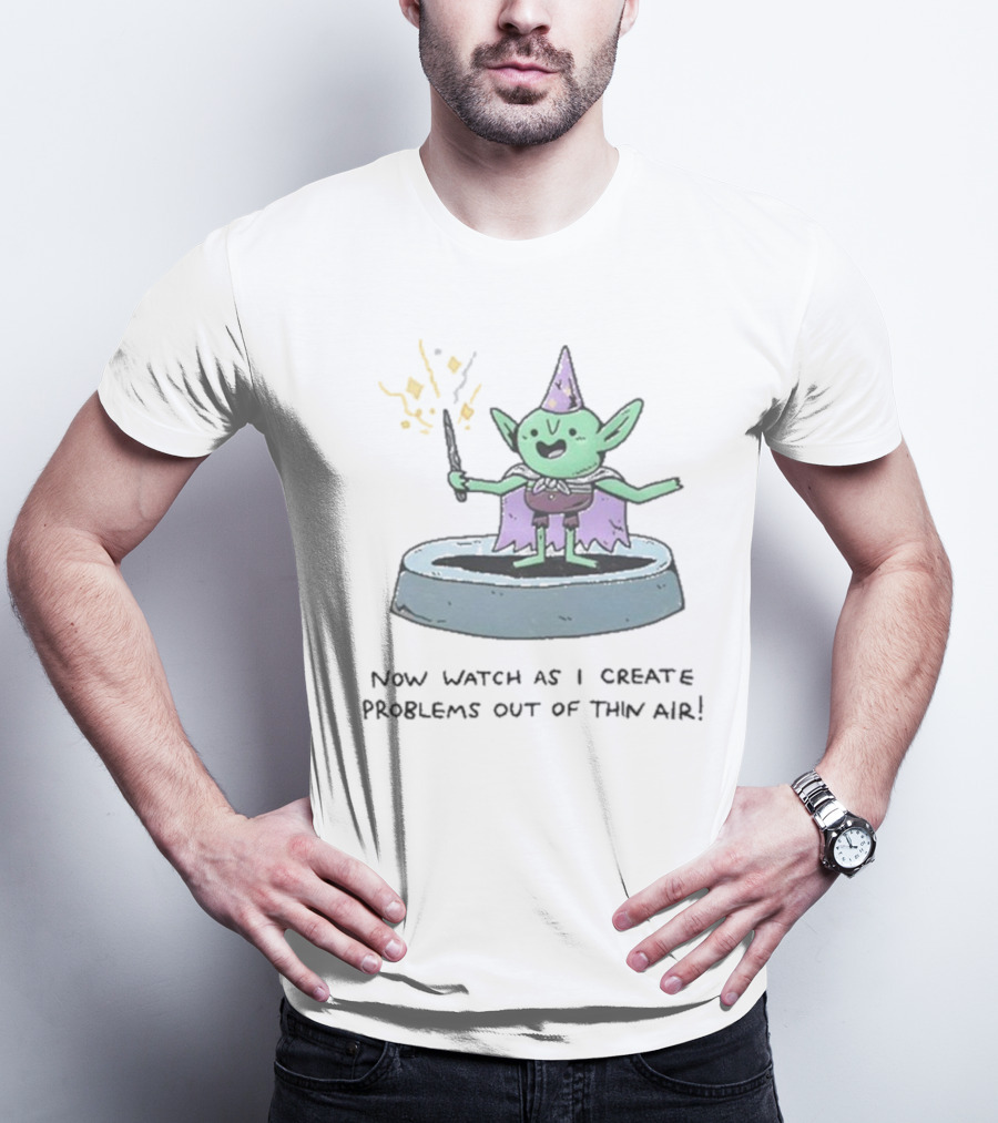 Now Watch As I Create Problems Out Of Thin Air Magic Goblin T-Shirt