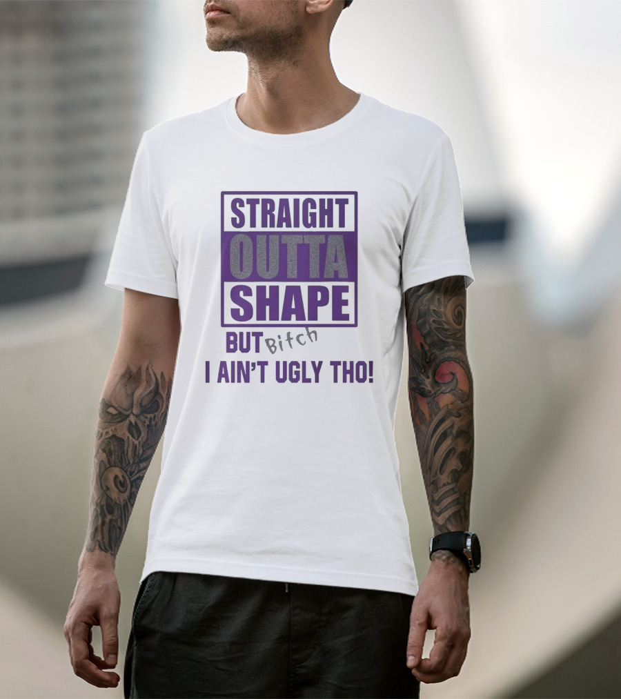 Straight Outta Shape But I Ain't Ugly Tho Funny T-Shirt