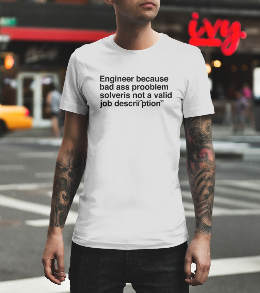 Engineer Because Bad Ass Prooblem Solver Is Not A Valid Job Description T-Shirt