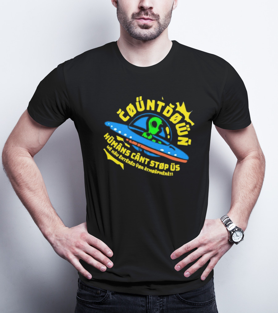 Countdown Humans Can't Stop Us We Have Entered Your Atmosphere UFO T-Shirt