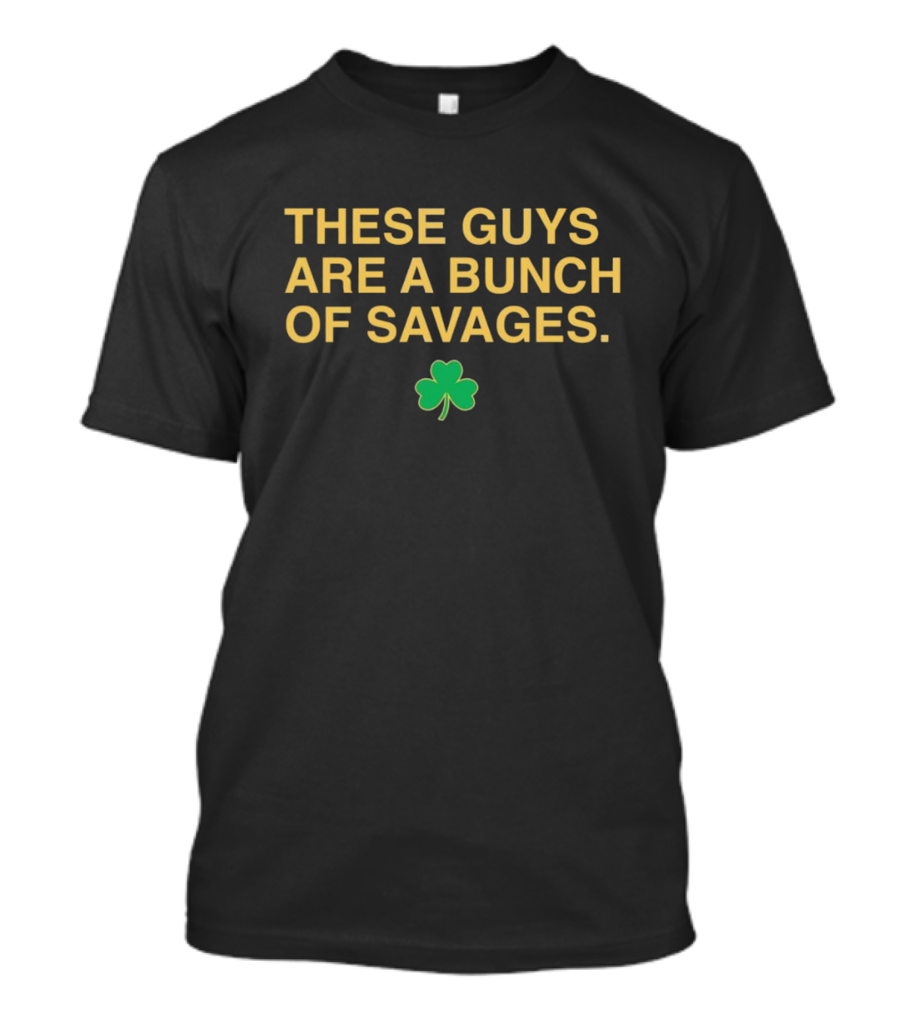 These Guys Are A Bunch Of Savages Notre Dame Fighting Irish Shamrock T-Shirt