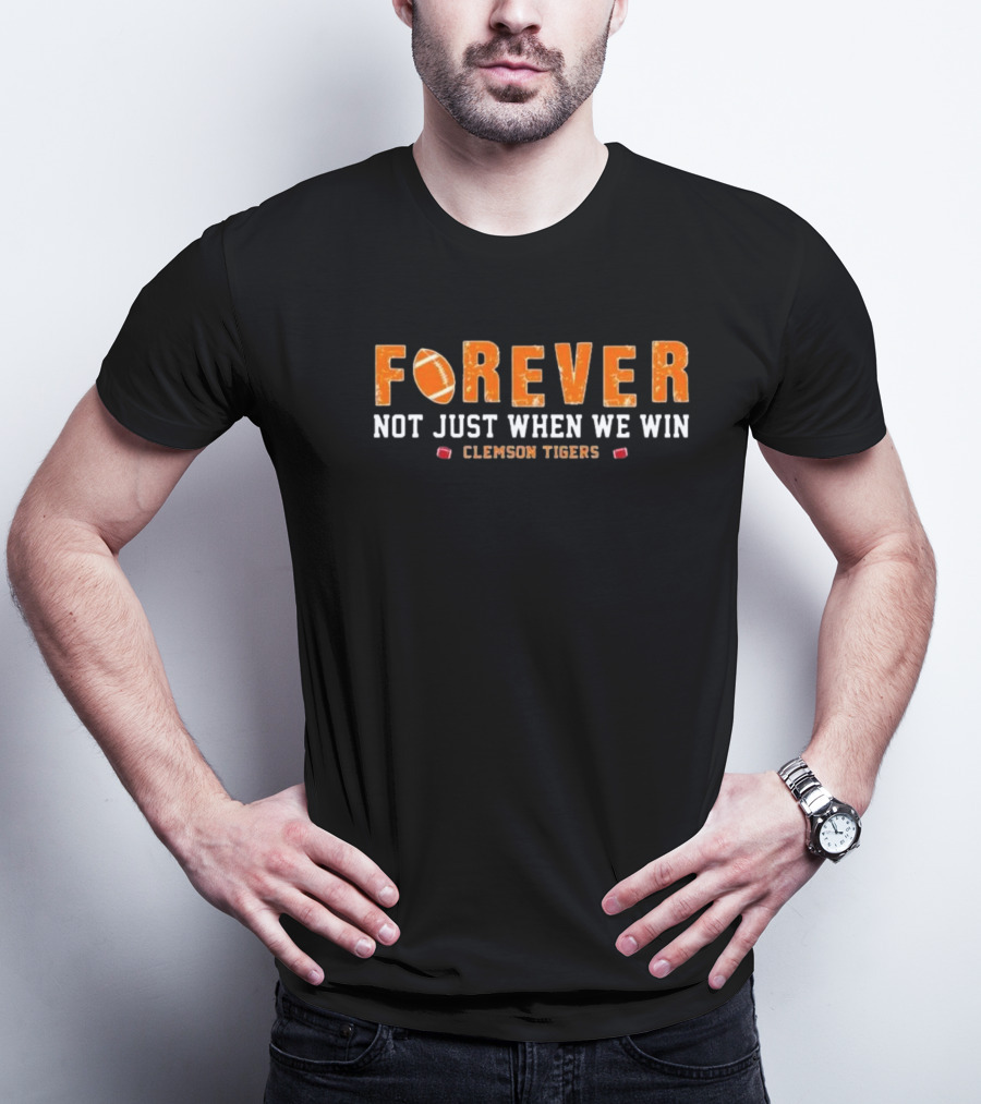 Forever Not Just When We Win Clemson Tigers Football T-Shirt