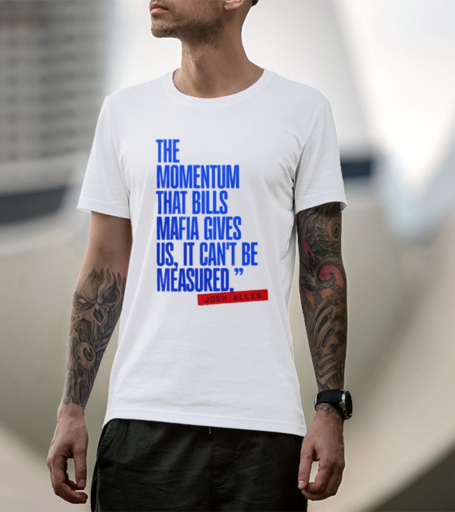 Josh Allen The Momentum That Bills Mafia Gives Us It Can't Be Measured Buffalo Bills T-Shirt