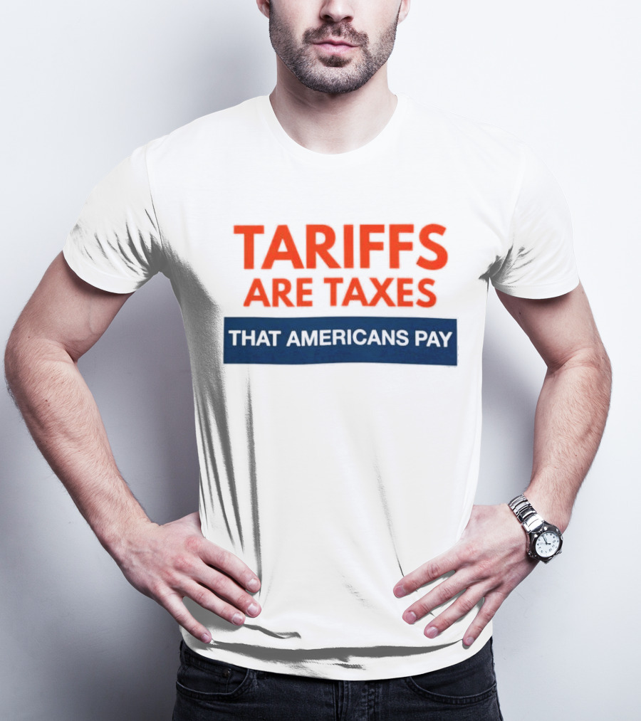 Tariffs Are Taxes That Americans Pay T-Shirt