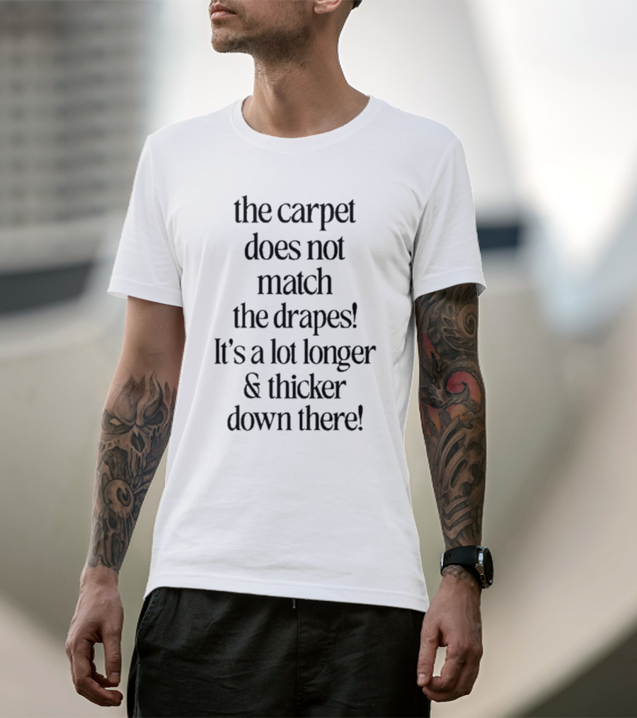 The Carpet Doesn’t Match The Drapes Longer Thicker Down There T-Shirt