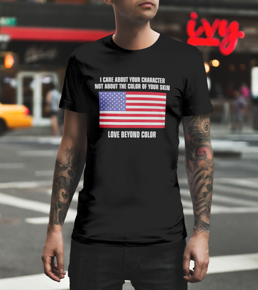 I Care About Your Character Not About The Color Of Your Skin Love Beyond Color American Flag T-Shirt