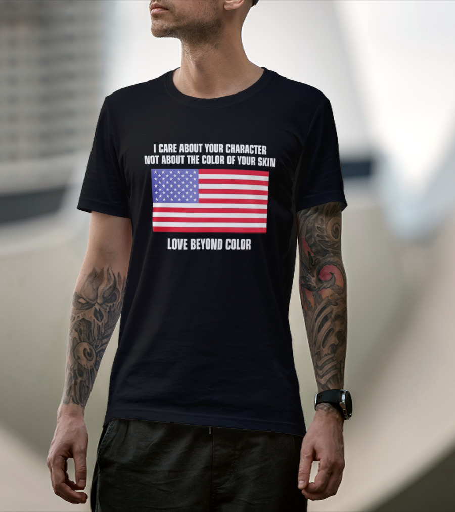 I Care About Your Character Not About The Color Of Your Skin Love Beyond Color American Flag T-Shirt