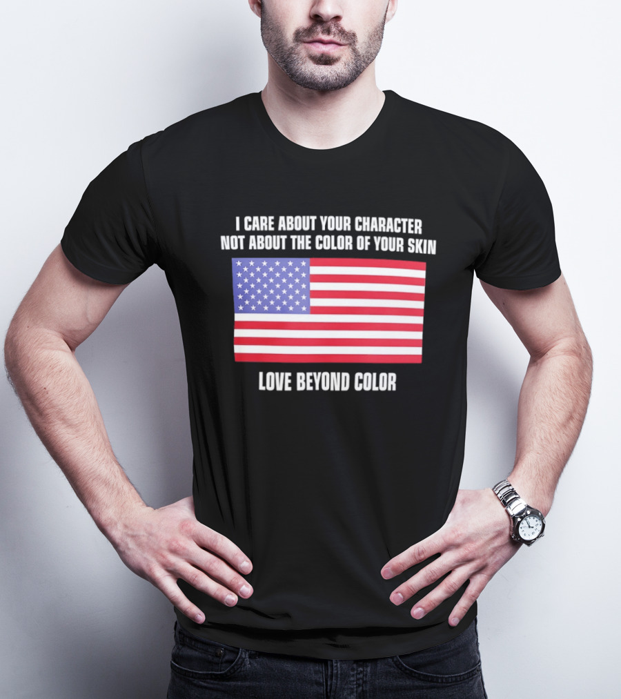 I Care About Your Character Not About The Color Of Your Skin Love Beyond Color American Flag T-Shirt