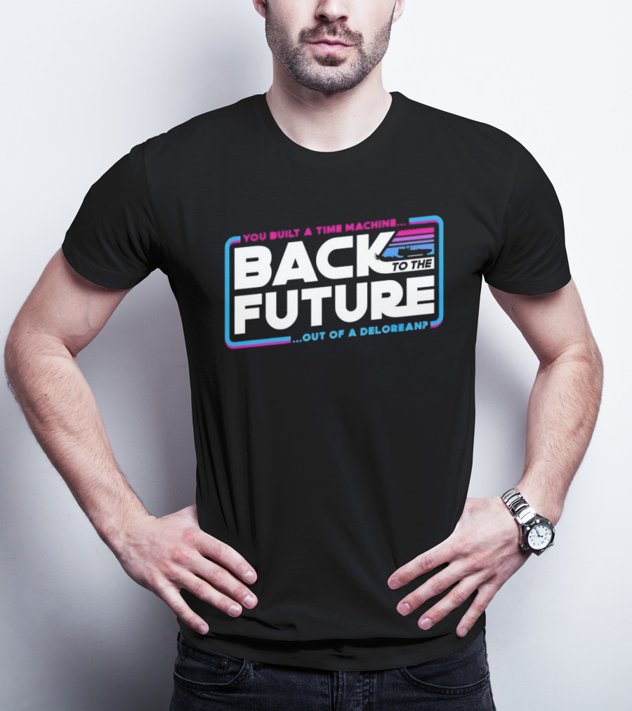 Back To The Future You Built A Time Machine Out Of A DeLorean T-Shirt