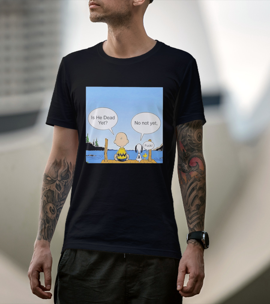 Is He Dead Yet No Not Yet Fuck Charlie Brown Snoopy Woodstock T-Shirt