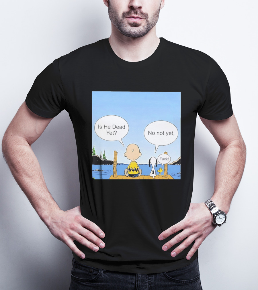Is He Dead Yet No Not Yet Fuck Charlie Brown Snoopy Woodstock T-Shirt