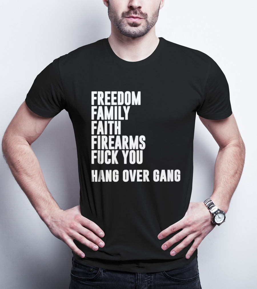 Freedom Family Faith Firearms Fuck You Hang Over Gang T-Shirt